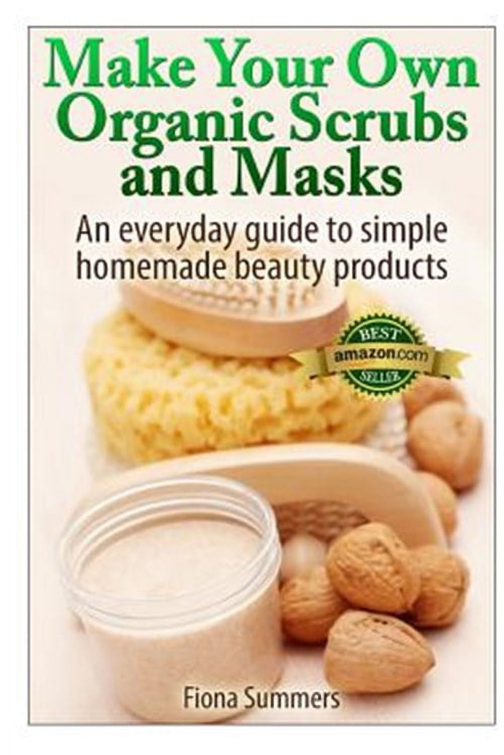 Make Your Own Organic Scrubs and Masks: An Everyday Guide to Simple ...