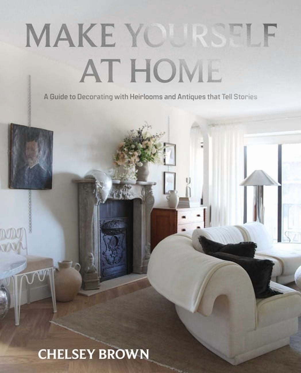 Make Yourself at Home: A Guide to Decorating with Heirlooms and ...