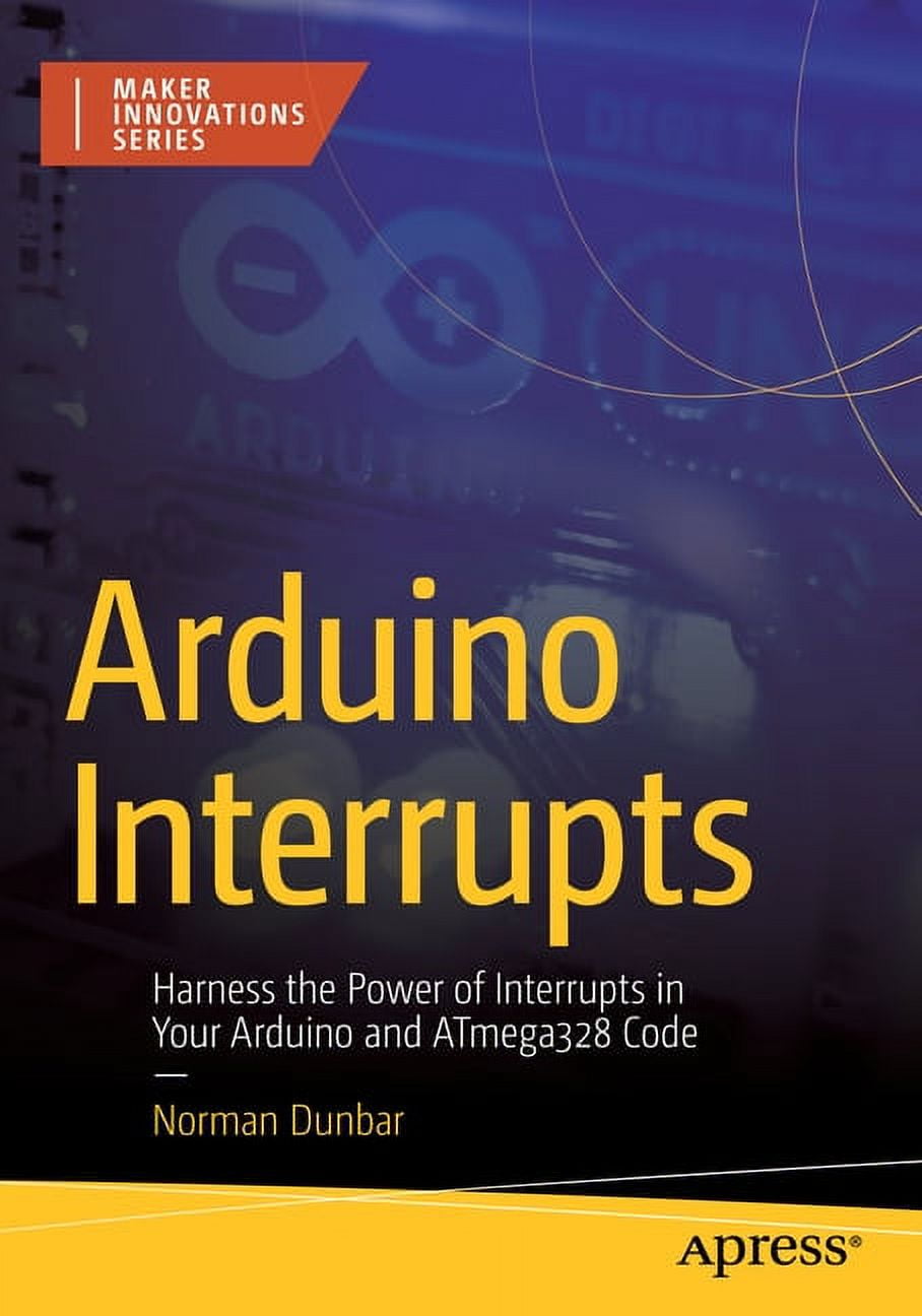 Maker Innovations Arduino Interrupts: Harness the Power of Interrupts in Your Arduino and ...