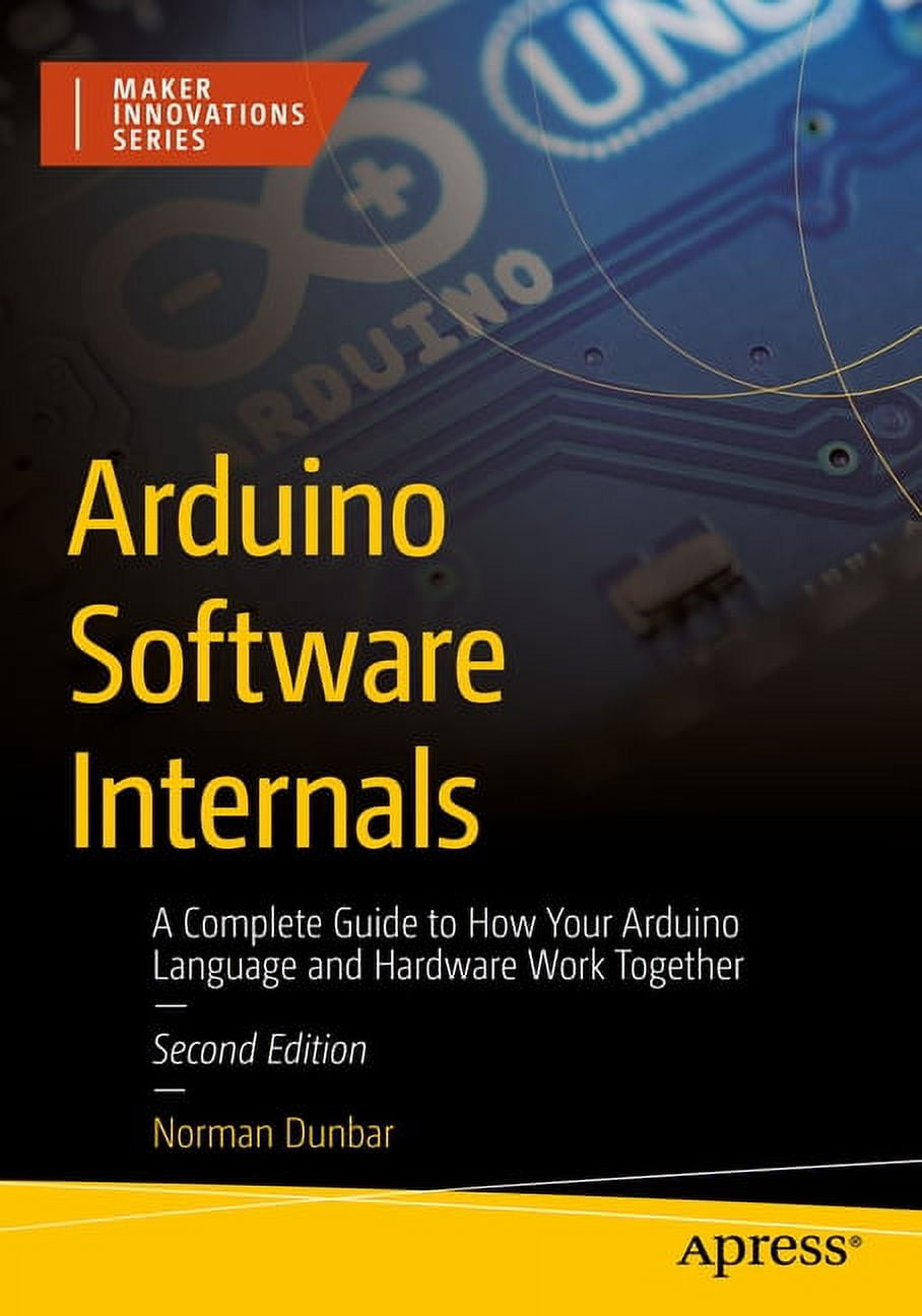 Maker Innovations Arduino Software Internals: A Complete Guide to How Your Arduino Language and ...