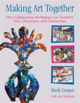 Pre-Owned Making Art Together: How Collaborative Art-Making Can Transform Kids, Classrooms, and ...
