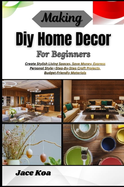 Making Diy Home Decor For Beginners: Create Stylish Living Spaces, Save ...