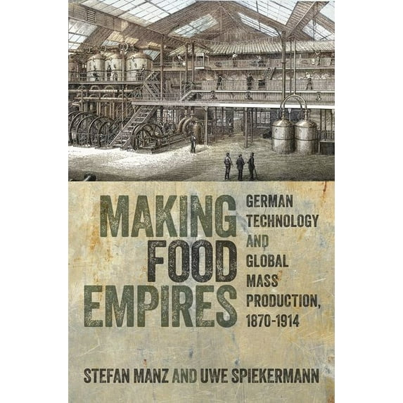 Making Food Empires: German Technology and Global Mass Production, 1870 ...