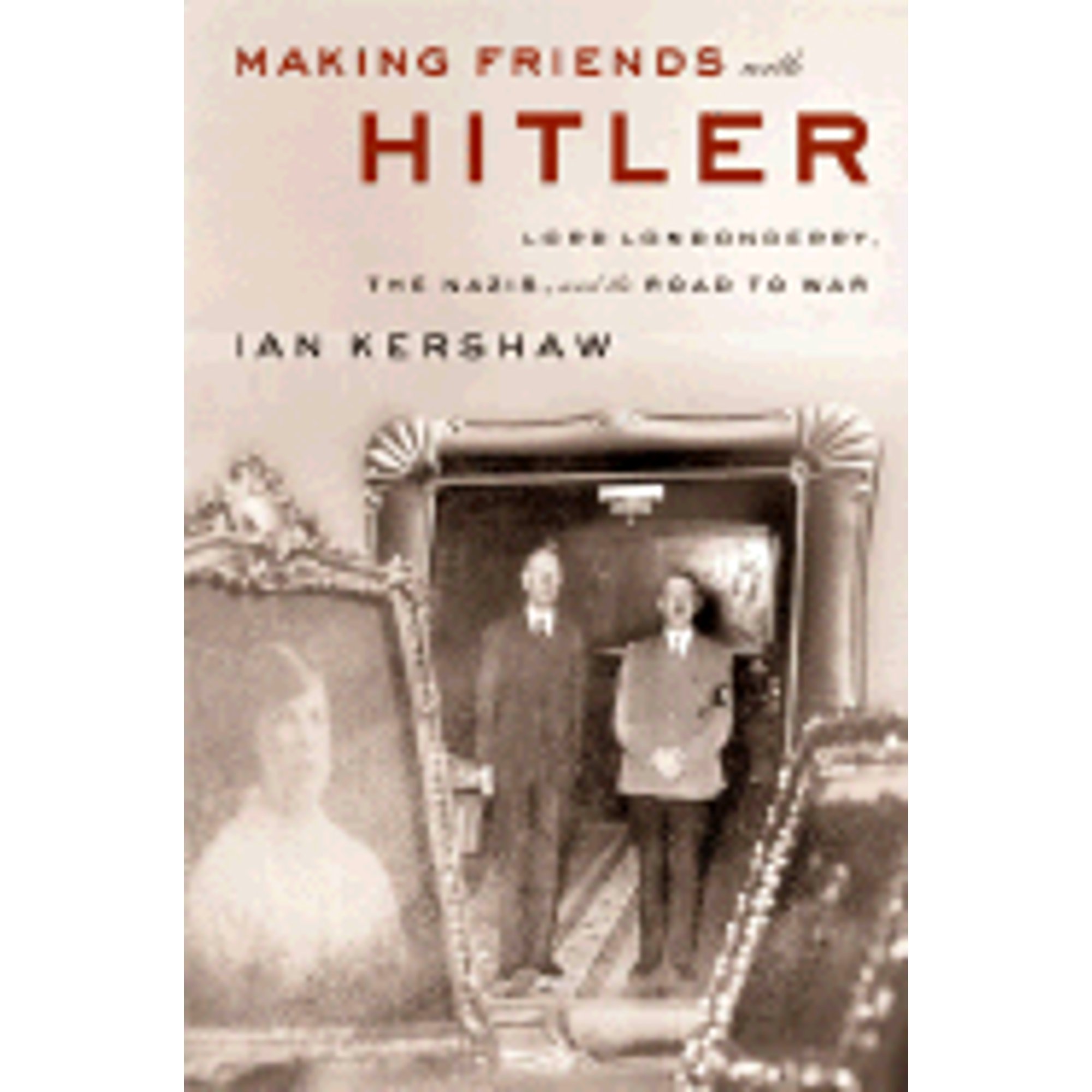Making Friends with Hitler : Lord Londonderry, the Nazis, and the Road ...