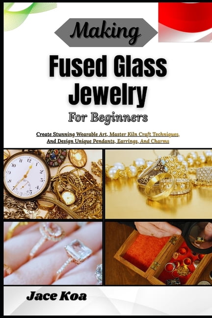 Making Fused Glass Jewelry For Beginners: Create Stunning Wearable Art ...
