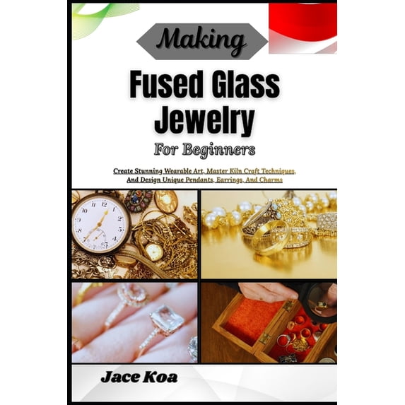 Making Fused Glass Jewelry For Beginners: Create Stunning Wearable Art ...