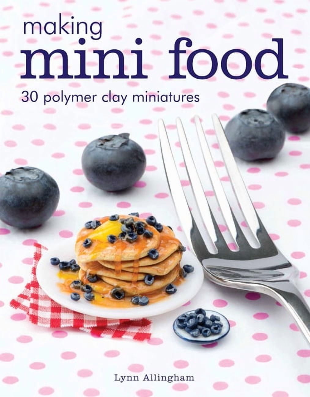 Making Mini Food: 30 Polymer Clay Miniatures, (Paperback) - Walmart.com