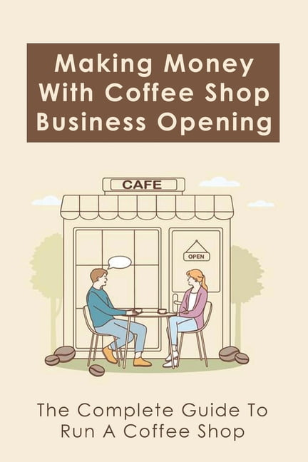 Making Money With Coffee Shop Business Opening: The Complete Guide To ...