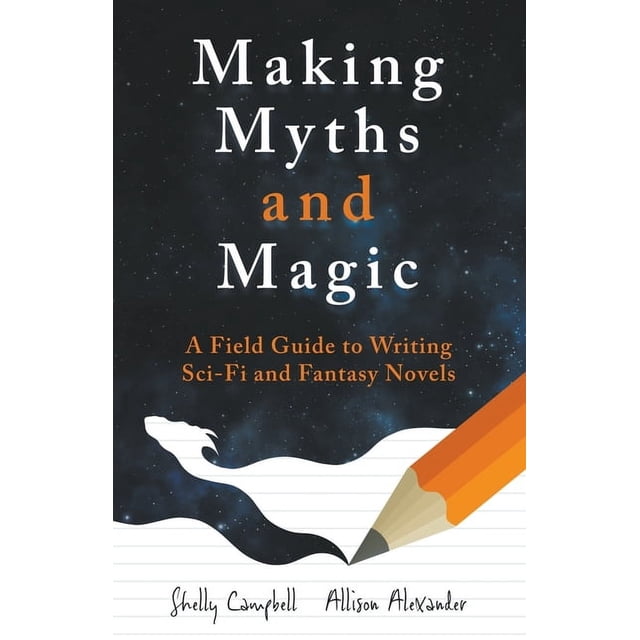 Making Myths and Magic: A Field Guide to Writing Sci-Fi and Fantasy ...