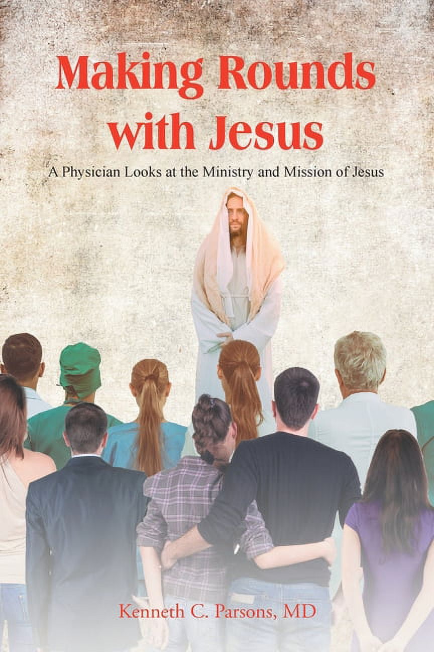 Making Rounds with Jesus: A Physician Looks at the Ministry and Mission ...