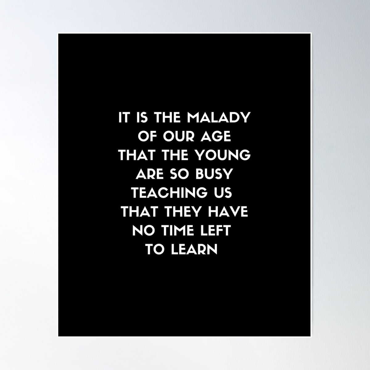It Is The Malady Of Our Age That The Young Are So Busy Teaching Us That ...
