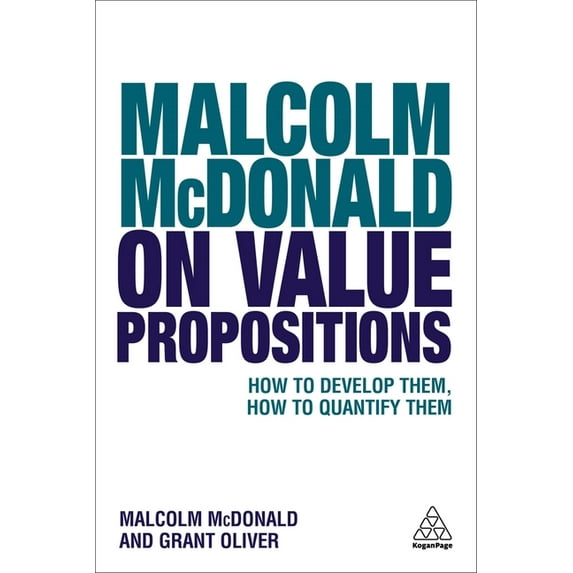 Malcolm McDonald on Value Propositions: How to Develop Them, How to Quantify Them, (Paperback ...