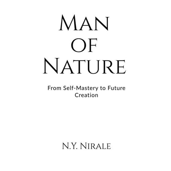 Man of Nature: From Self-Mastery to Future Creation, (Paperback ...