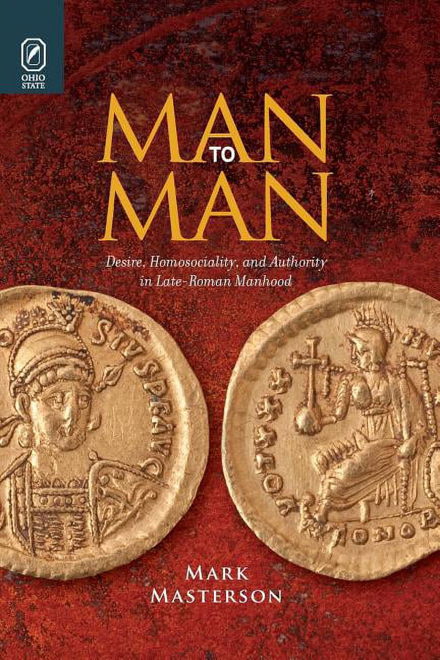 Man to Man : Desire, Homosociality, and Authority in Late-Roman Manhood ...