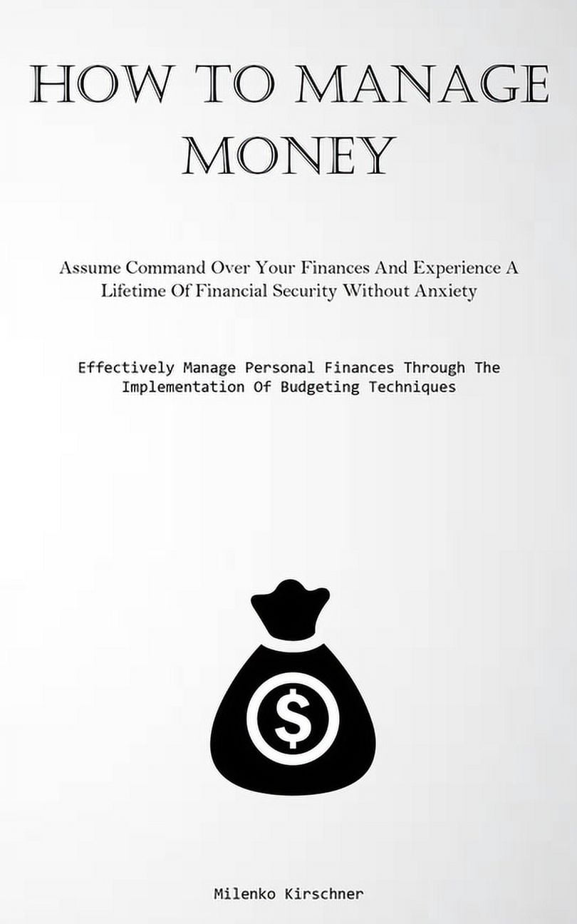 How To Manage Money: Assume Command Over Your Finances And Experience A ...