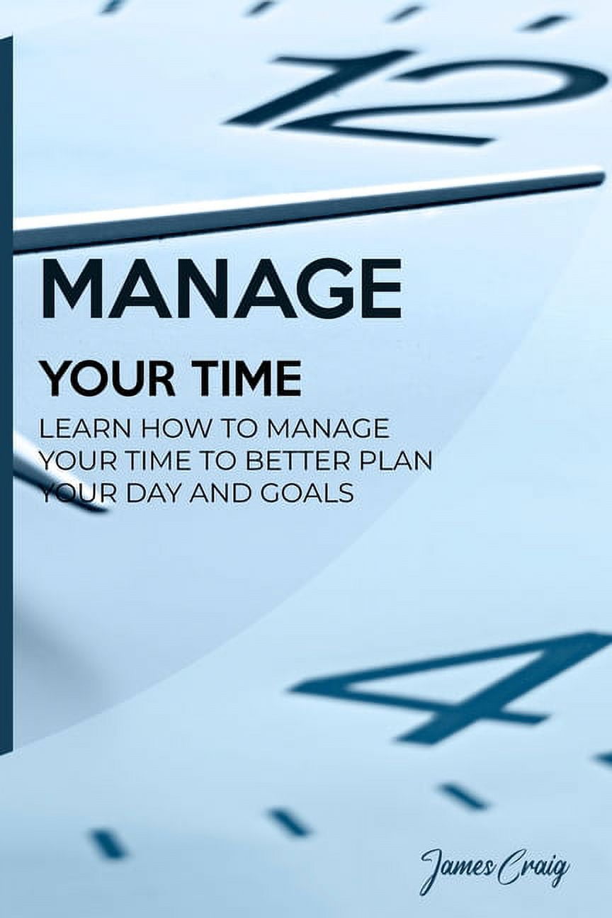 Manage Your Time: Learn How to Manage Your Time to Better Plan Your Day ...