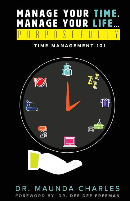 Manage Your Time, Manage Your Life...Purposefully: Time Management 101 ...