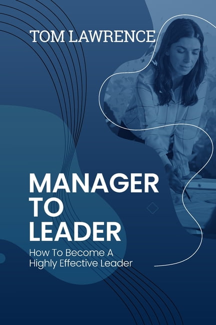 Manager To Leader: How To Become A Highly Effective Leader, (Paperback ...