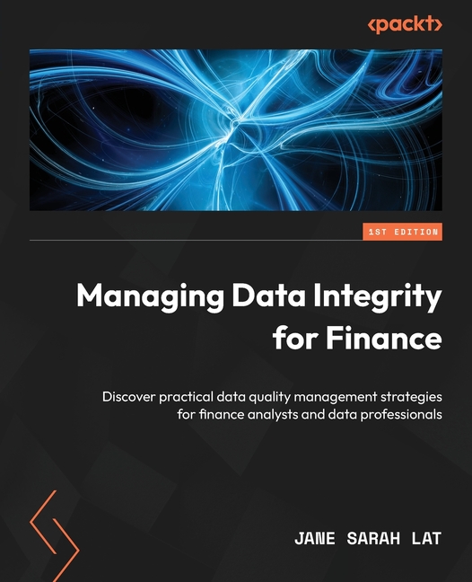 Managing Data Integrity for Finance: Discover practical data quality management strategies for ...