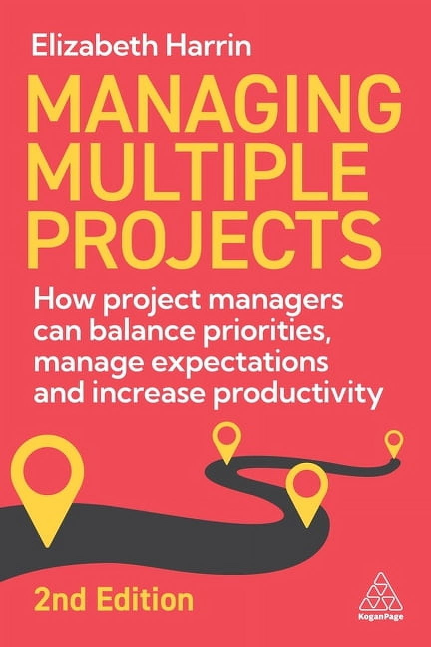 Managing Multiple Projects: How Project Managers Can Balance Priorities, Manage Expectations and ...