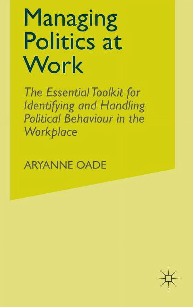 Managing Politics at Work: The Essential Toolkit for Identifying and ...