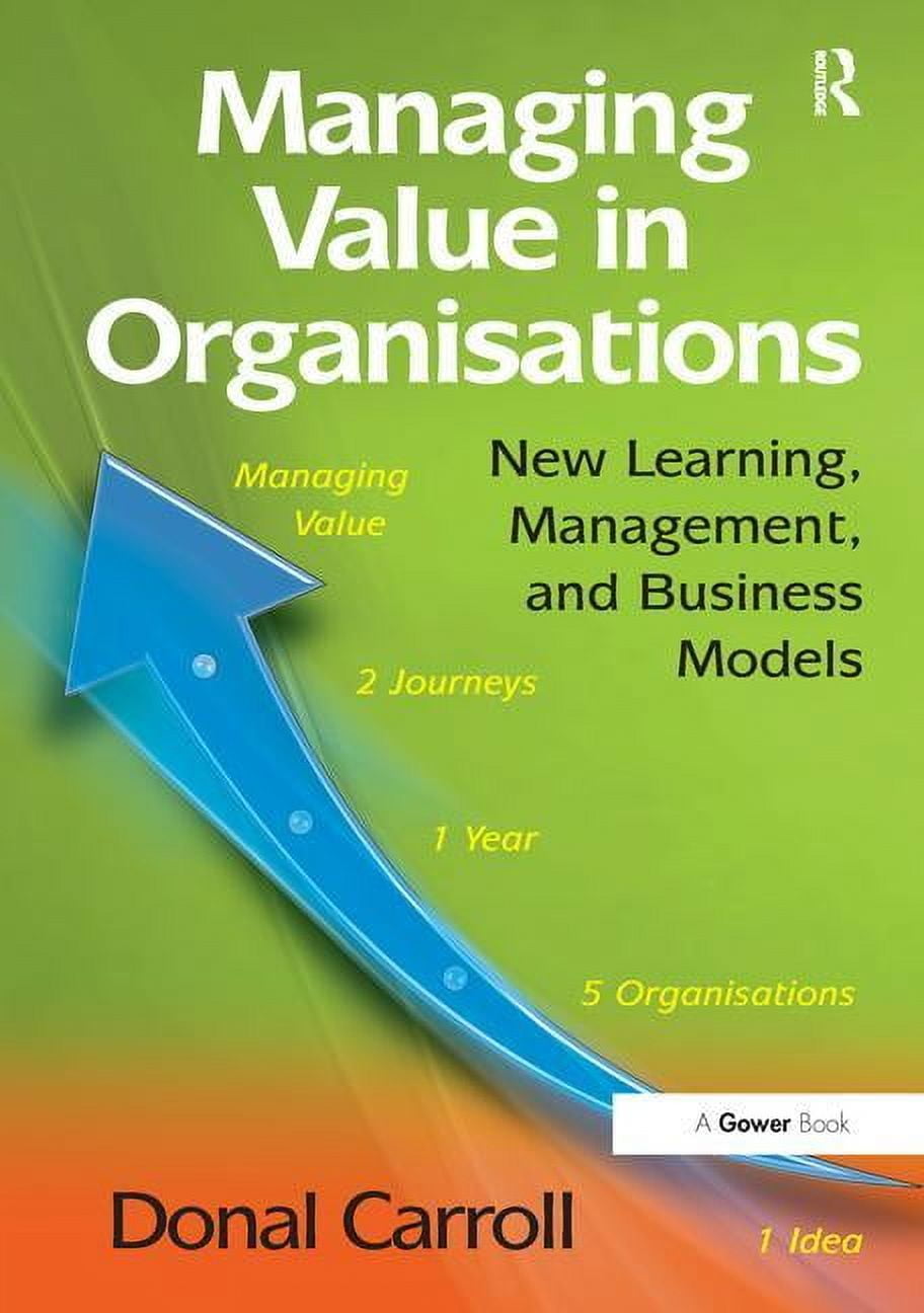 Managing Value in Organisations: New Learning, Management, and Business Models. Donal Carroll ...