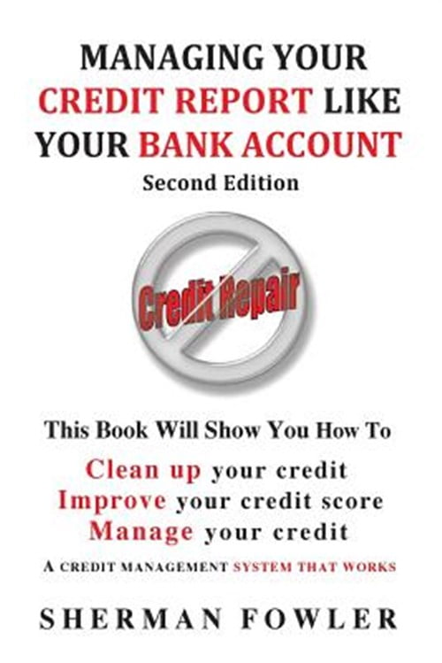 Managing Your Credit Report Like Your Bank Account: Clean Up Your ...