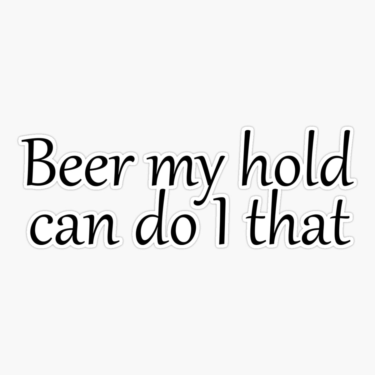 Maneki Beer My Hold Can Do I That (Hold My Beer, I Can Do That) Er ...