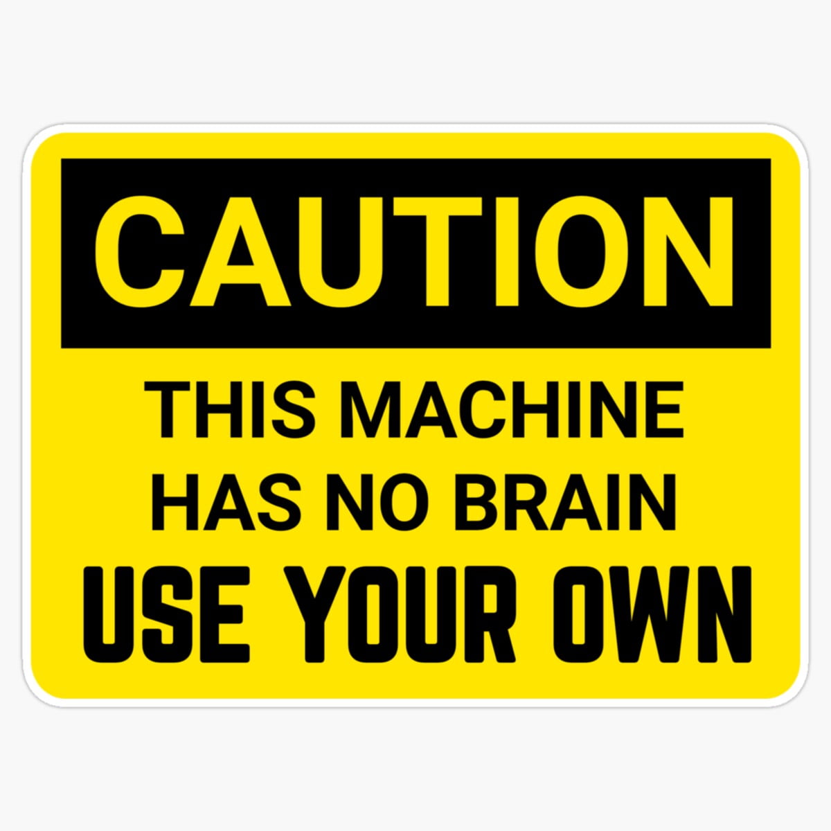 Maneki Funny Brain Warning Caution This Machine Has No Brain Use Your Own Funny Warning Signs Er ...