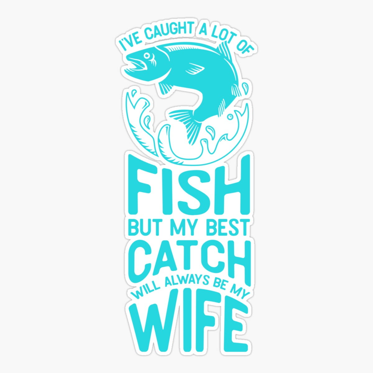 Maneki I’Ve Caught A Lot O Ish But My Best Catch Will Always Be My Wie ...