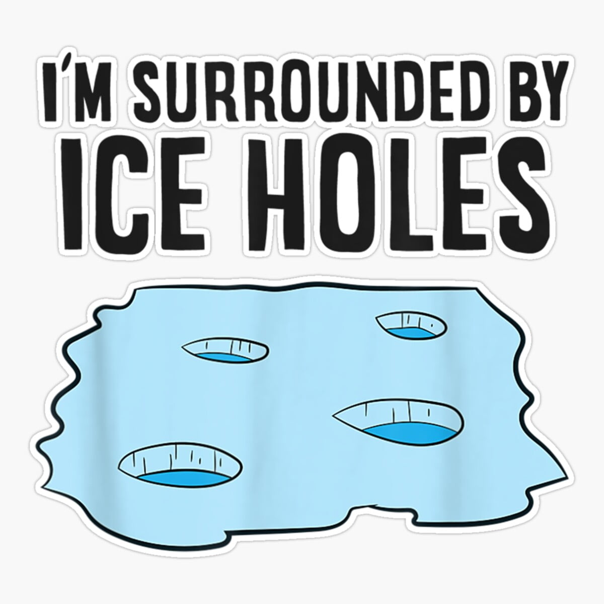 Maneki Ice Ishing I'M Surrounded By Ice Holes Unny Ice Ishing Er, Phone ...