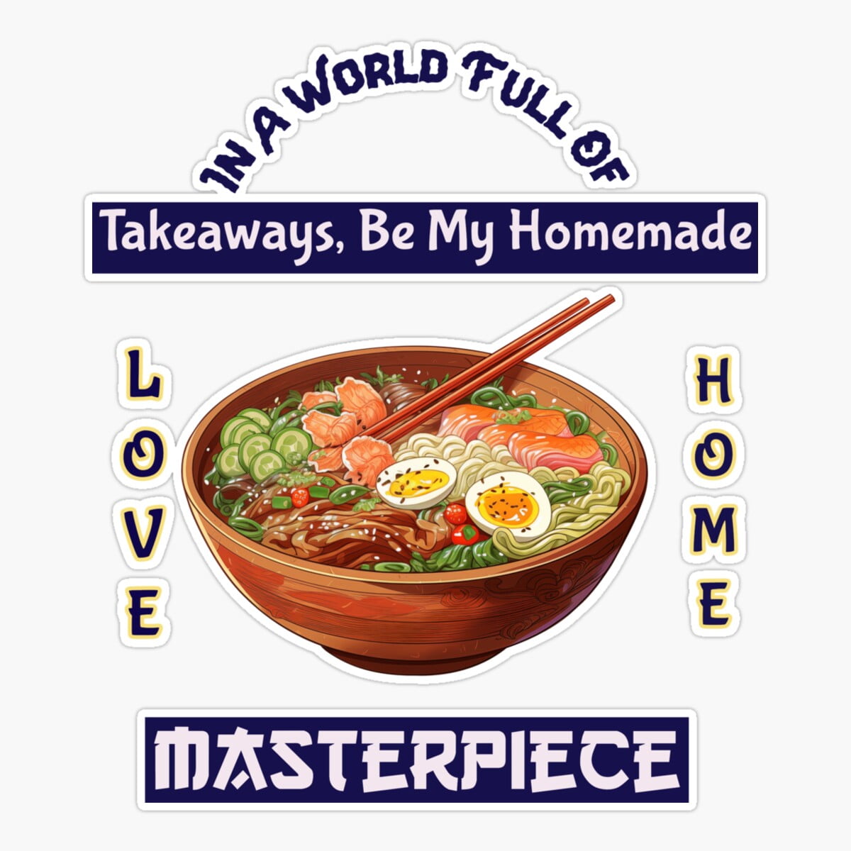 Maneki In A World Ull O Takeaways, Be My Homemade Masterpiece T-Shirt ...
