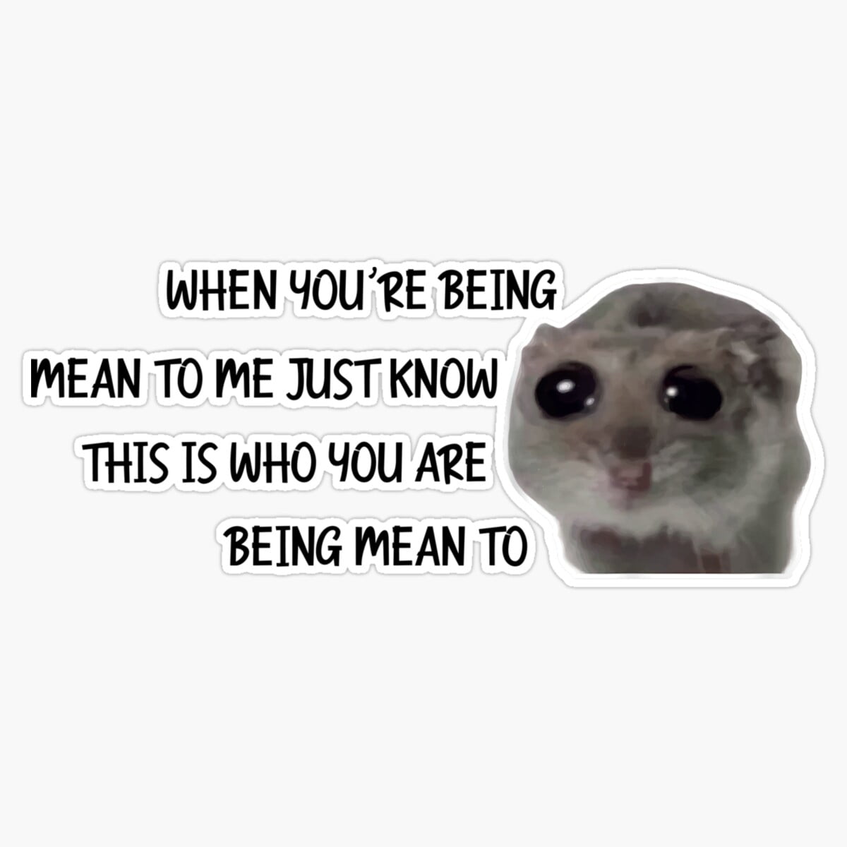 Maneki Sad Hamster When You'Re Being Mean To Me Just Know This Is Who You Are Being Mean To Er ...