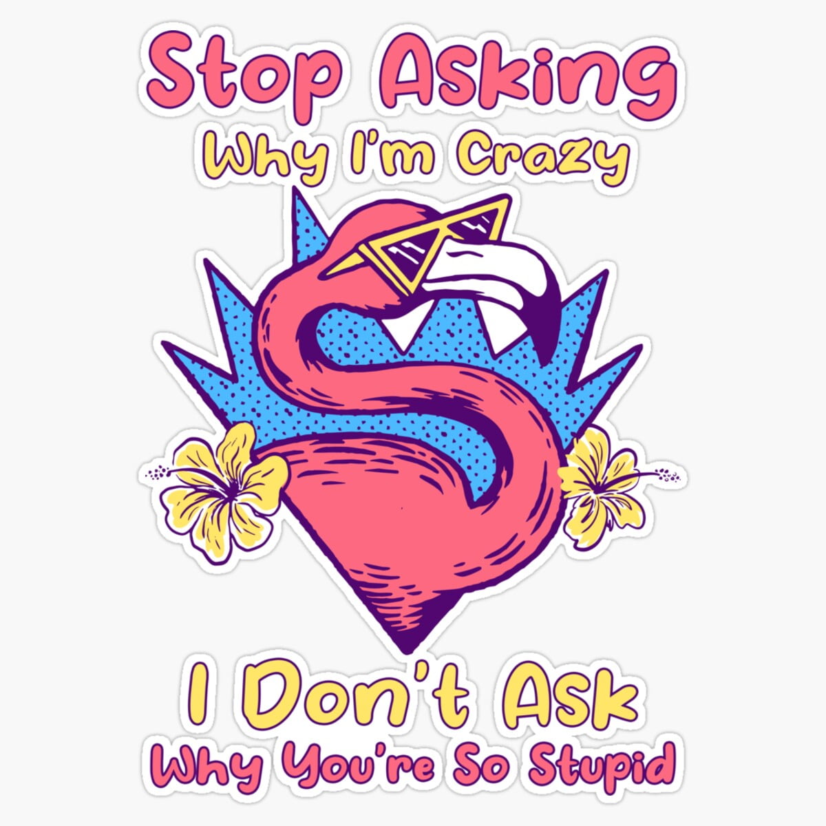 Maneki Stop Asking Why I'M Crazy I Don'T Ask Why You'Re So Stupid Er ...