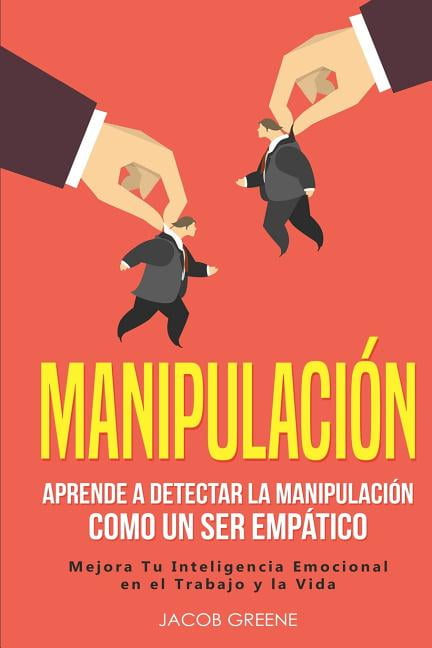 Manipulaci?n: Aprende a Detectar la Manipulaci?n como un Ser Emp?tico: Mejora Tu Inteligencia ...
