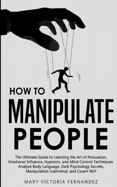 How to Manipulate People: The Ultimate Guide to Learning the Art of ...
