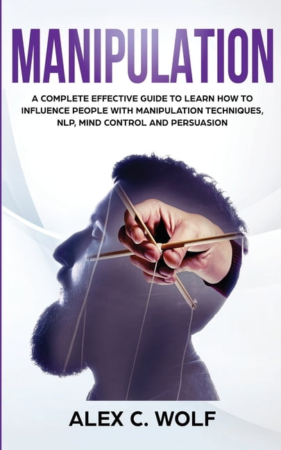 Manipulation : A Complete Effective Guide to Learn How to Influence ...