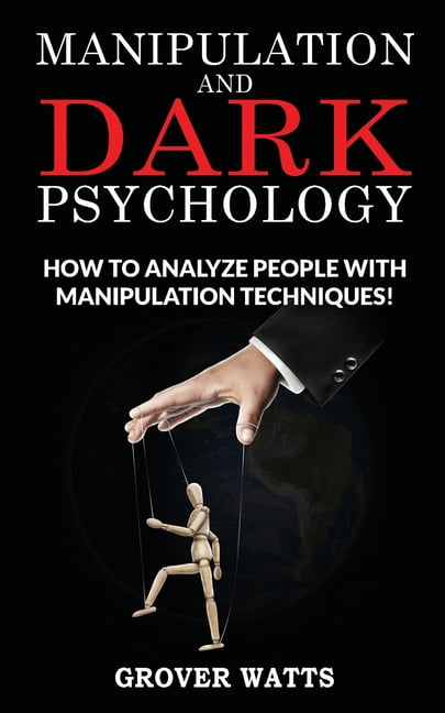 Manipulation and Dark Psychology : Become a Master of Persuasion! How to Analyze People with ...