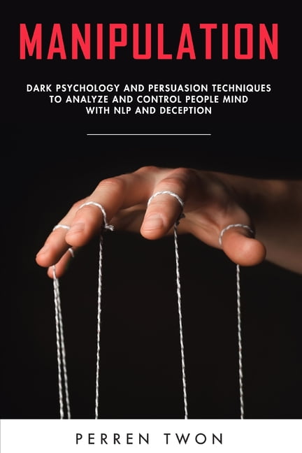 Manipulation: Dark psychology and persuasion techniques to analyze and ...