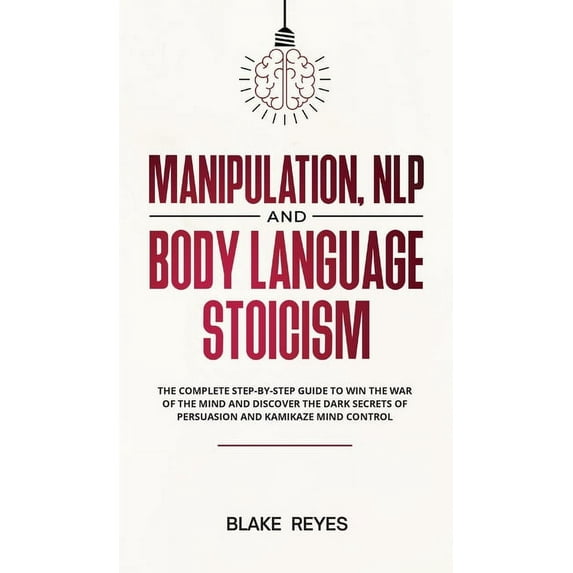 Manipulation, NLP and Body Language Stoicism: The Complete Step-by-Step Guide to Win the War of ...