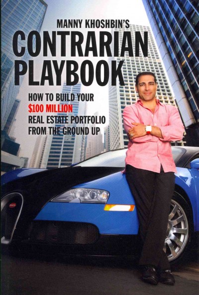 Manny Khoshbin's Contrarian PlayBook : How to Build Your $100 Million Real Estate Portfolio from ...