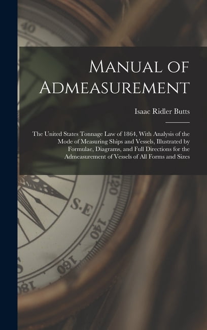 Manual of Admeasurement: The United States Tonnage Law of 1864, With ...