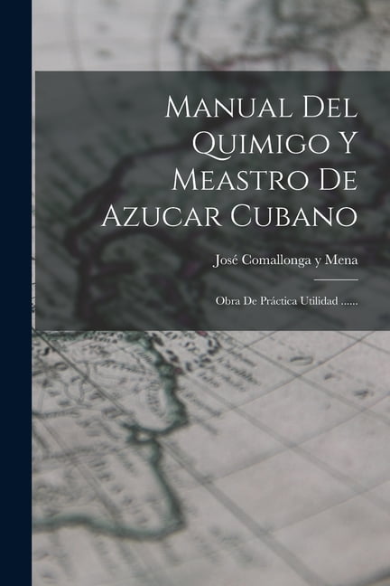 Manual Del Quimigo Y Meastro De Azucar Cubano: Obra De Práctica ...