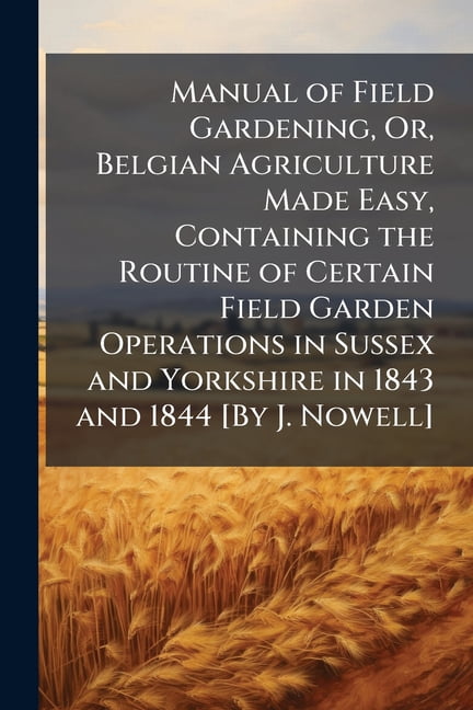 Manual of Field Gardening, Or, Belgian Agriculture Made Easy ...