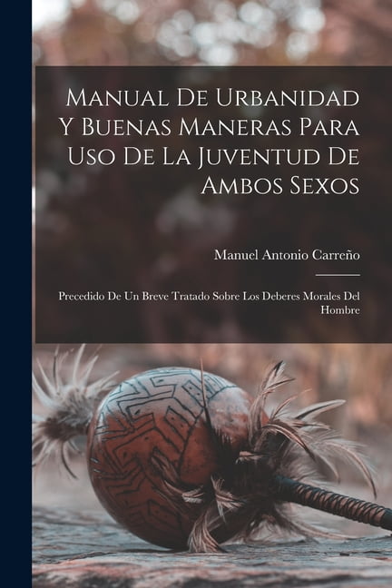 Manual de urbanidad y buenas maneras para uso de la juventud de ambos ...