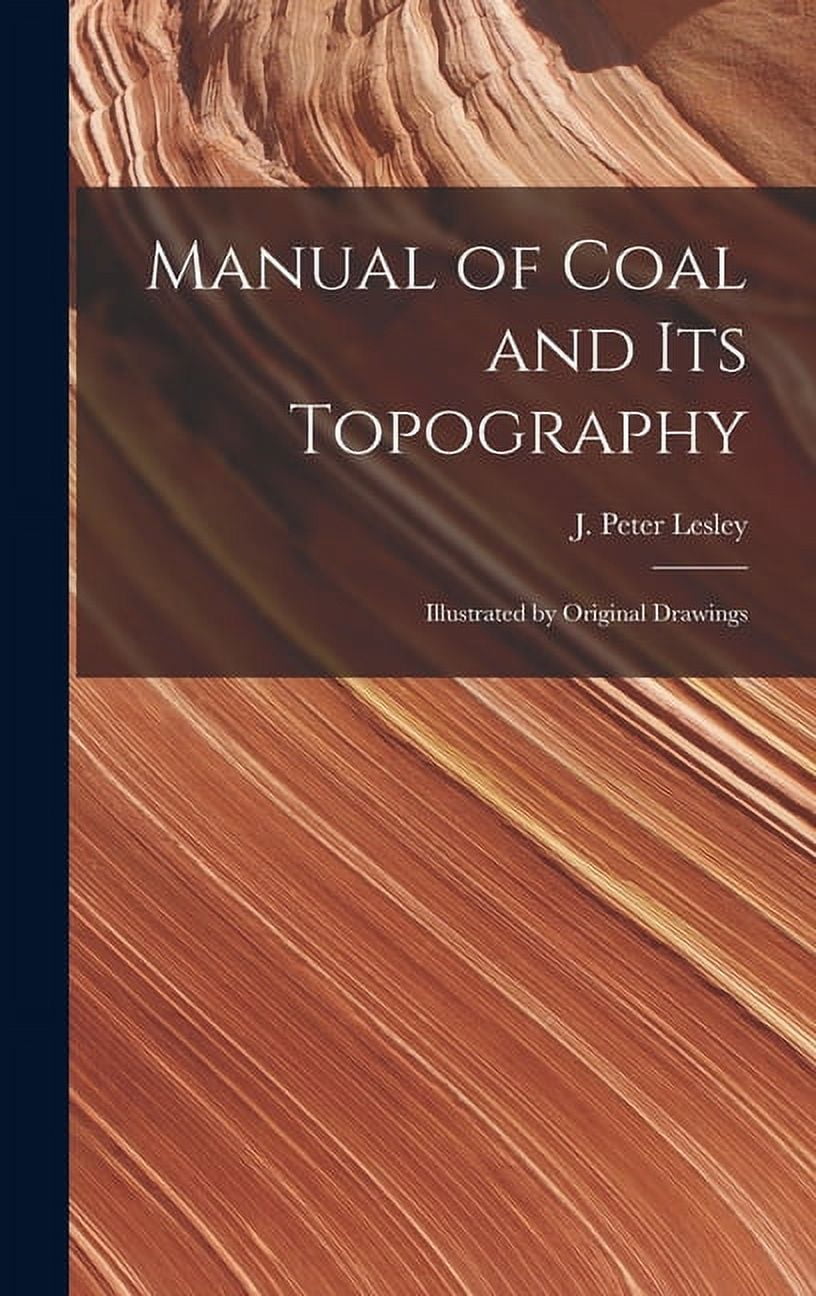 Manual of Coal and Its Topography : Illustrated by Original Drawings ...