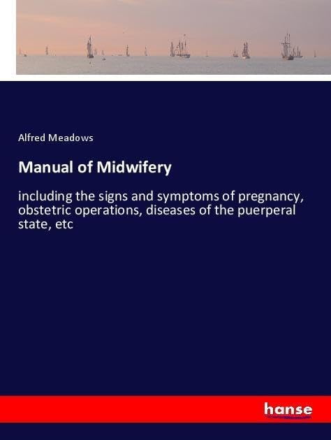 Manual of Midwifery: including the signs and symptoms of pregnancy ...