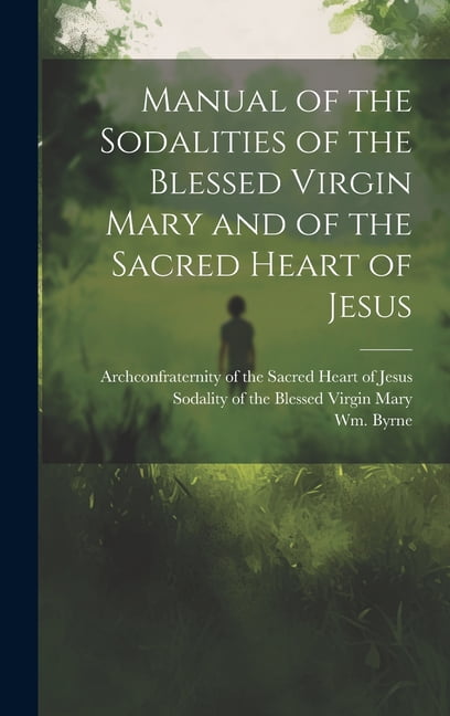 Manual of the Sodalities of the Blessed Virgin Mary and of the Sacred ...