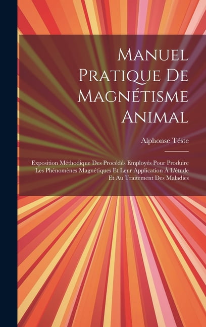Manuel Pratique De Magnétisme Animal: Exposition Méthodique Des Procédés Employés Pour Produire ...