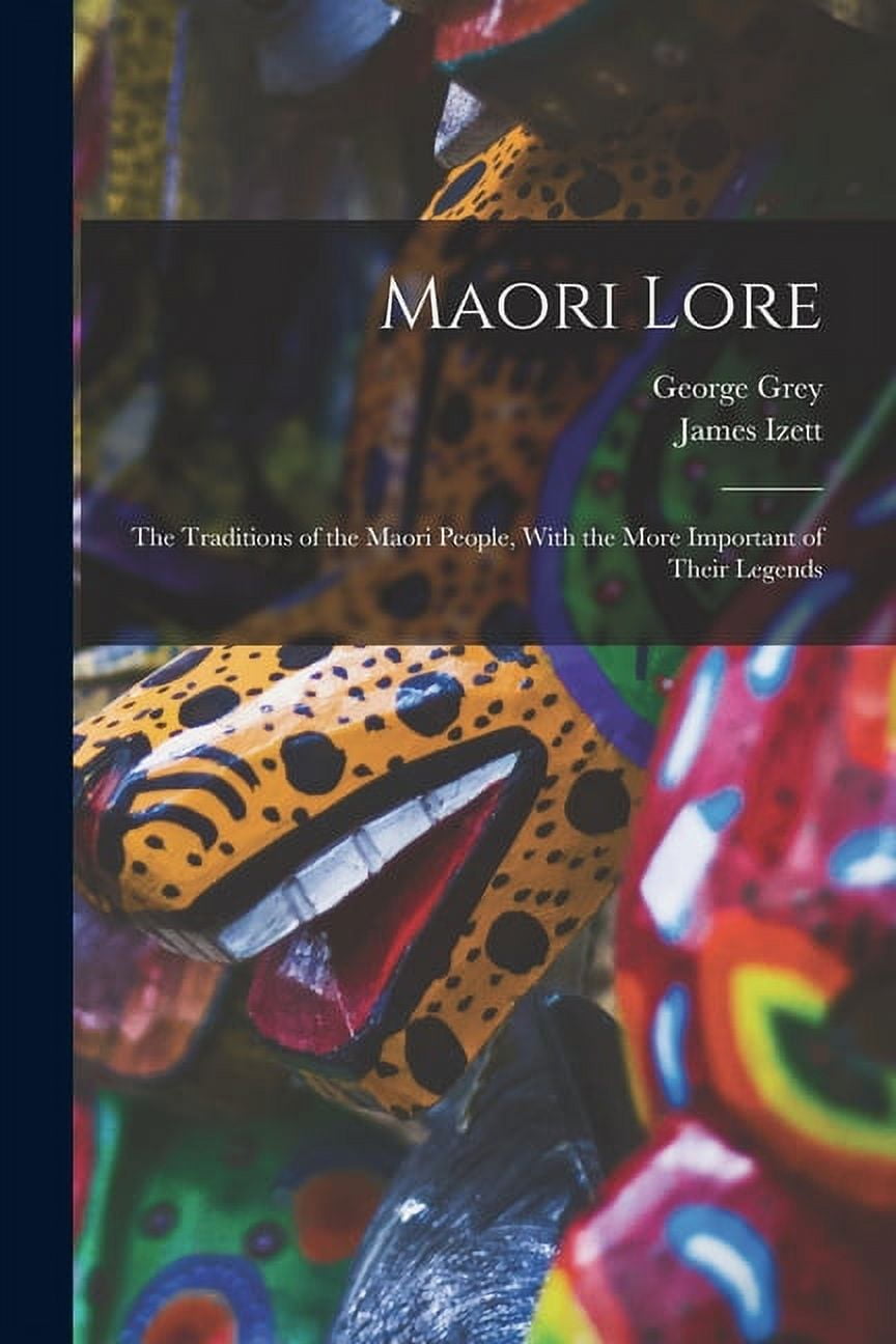 Maori Lore: The Traditions of the Maori People, With the More Important ...